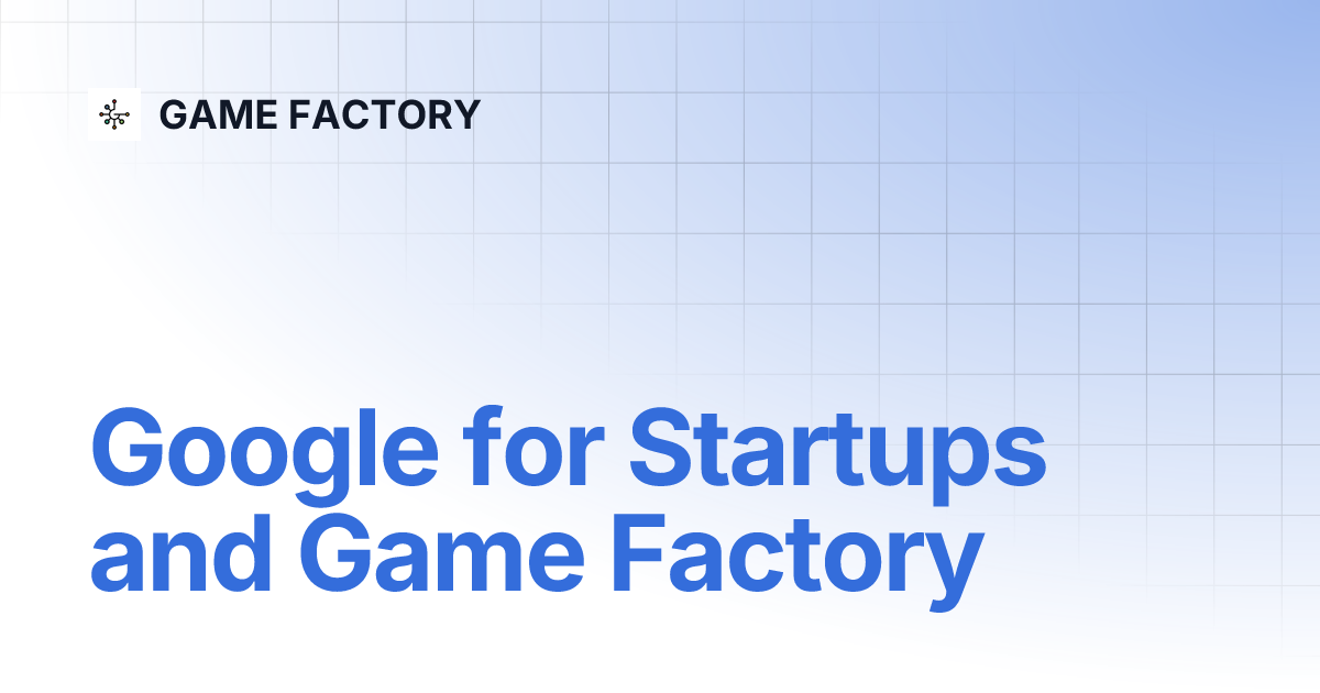 Google for Startups and Game Factory | GAME FACTORY